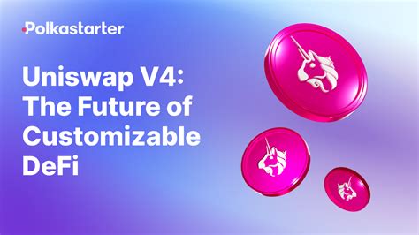 Uniswap V4 The Future Of Customizable Defi