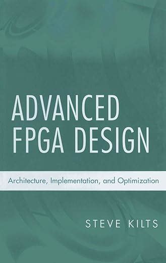 Advanced Fpga Design Architecture Implementation And Optimization Kilts Steve