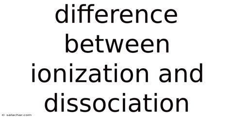 Difference Between Ionization And Dissociation