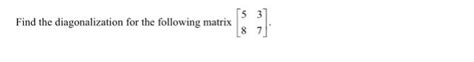 Solved Find The Diagonalization For The Following Matrix