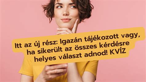 Itt a vadiúj rész Igazán tájékozott vagy ha sikerült az összes kérdésre helyes választ adnod