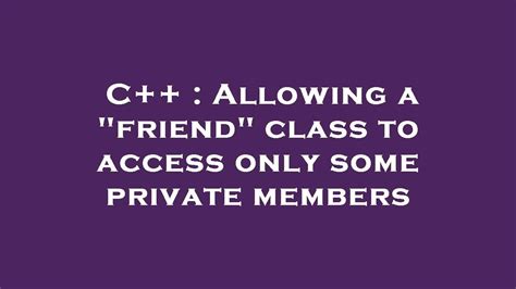 C Allowing A Friend Class To Access Only Some Private Members Youtube