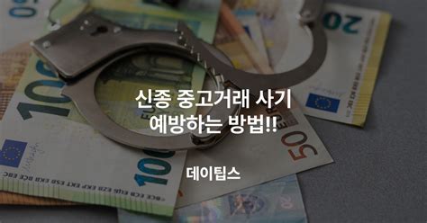 점점 치밀해진 중고거래 사기 이렇게 예방하세요 데이팁스
