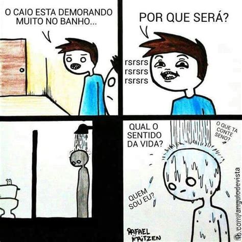 O CAIO ESTA DEMORANDO MUITO NO BANHO POR QUE SERA QUAL O SENTIDO DA