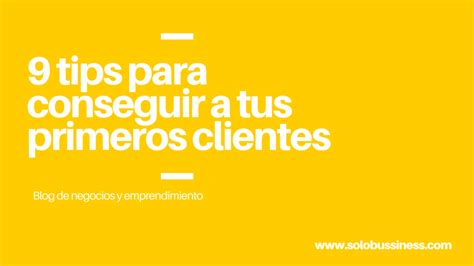 9 Tips Para Conseguir Tus Primeros Clientes Solobussiness