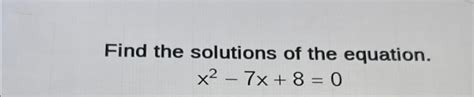 solved find the solutions of the equation x2 7x 8 0