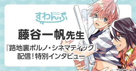 Hontoのbl専門フロア すわんぷ Blニュース 藤谷一帆先生『路地裏ポルノ・シネマティック』配信！特別インタビュー