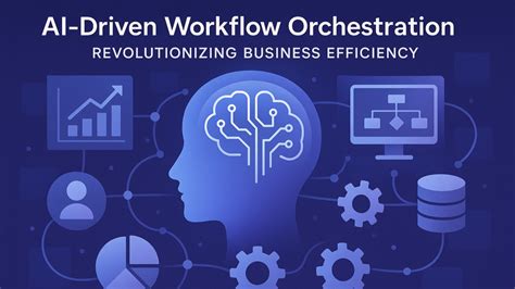Ai Driven Workflow Orchestration Revolutionizing Business Efficiency