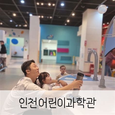 인천 아이와 가볼만한 곳 시간순삭 너무 즐거웠던 인천어린이과학관 이용꿀팁 네이버 블로그