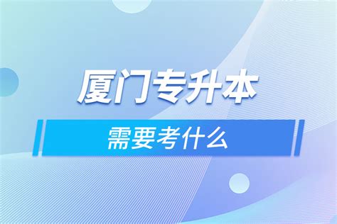 厦门专升本考什么 奥鹏教育