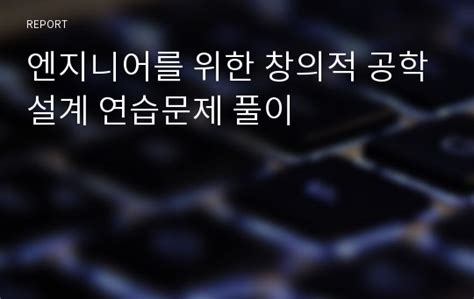 엔지니어를 위한 창의적 공학설계 연습문제 풀이 레포트