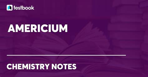 Americium Learn Definition Properties Production And Uses