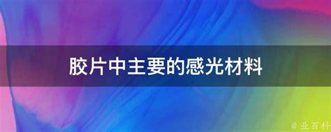 胶片中主要的感光材料 业百科