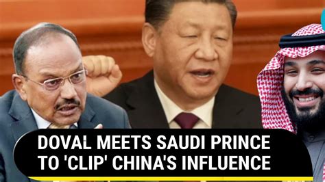 Nsa Ajit Doval Meets Saudi Prince To Rein In Chinese Footprints In