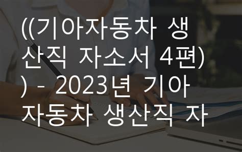 기아자동차 생산직 자소서 4편 2023년 기아자동차 생산직 자기소개서 4편 엔지니어자소서 지원한 분야에 대한 지원자님의 전문성 및 적합성 수준 가장 중요하다고