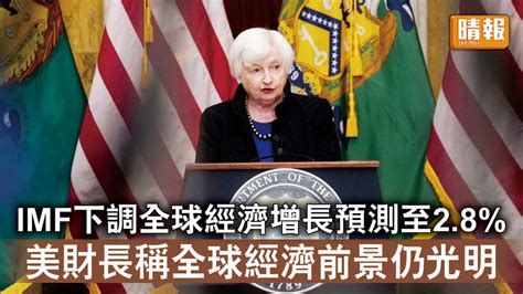 經濟衰退｜imf下調全球經濟增長預測至28 美財長稱全球經濟前景仍光明
