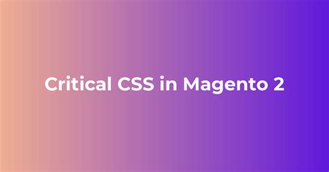 How To Create An Use Critical Css In Magento 2