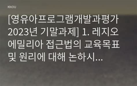 영유아프로그램개발과평가 2023년 기말과제 1 레지오 에밀리아 접근법의 교육목표 및 원리에 대해 논하시오 2 발도르프 프로그램의 교육과정에 관해 논하시오 방송통신대