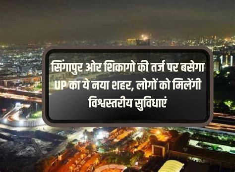 सिंगापुर ओर शिकागो की तर्ज पर बसेगा Up का ये नया शहर लोगों को मिलेंगी