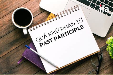 quá khứ phân từ là gì cách dùng và bài tập thực hành ila vietnam
