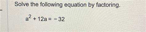 Solved Solve The Following Equation By Factoring A2 12a 32