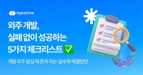 외주 개발 실패 없이 성공하는 5가지 체크리스트 글로벌 인재 채용 및 협업 관리 솔루션 Hyperhire