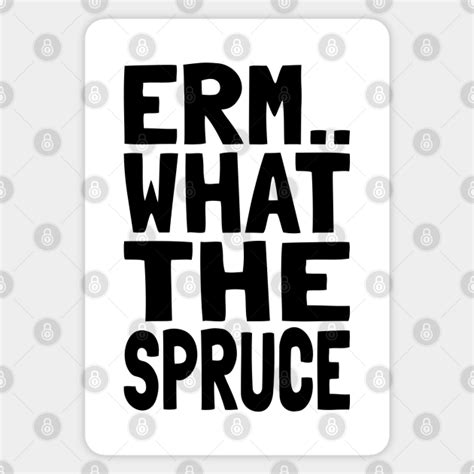 erm what the spruce meme what the spruce sticker teepublic