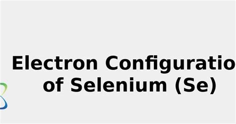 Electron Configuration Of Selenium Se Complete Abbreviated Uses