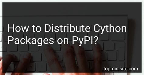 How To Distribute Cython Packages On Pypi In 2024
