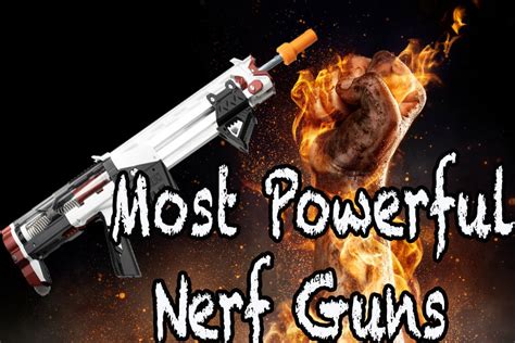 The 7 Most Powerful Nerf Guns The Complete Guide For 2023
