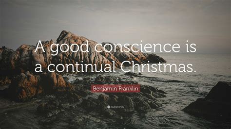 Benjamin Franklin Quote A Good Conscience Is A Continual Christmas”
