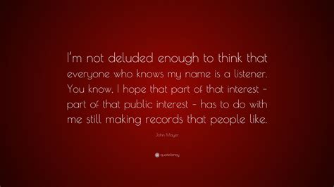 John Mayer Quote Im Not Deluded Enough To Think That Everyone Who