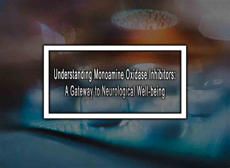 Understanding Monoamine Oxidase Inhibitors A Gateway To Neurological