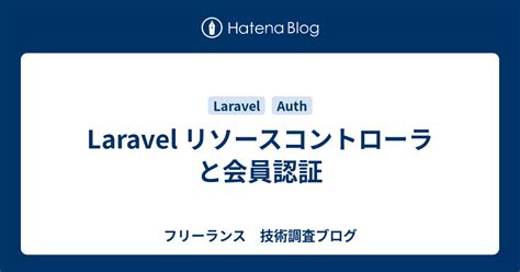 Laravel リソースコントローラと会員認証 フリーランス 技術調査ブログ