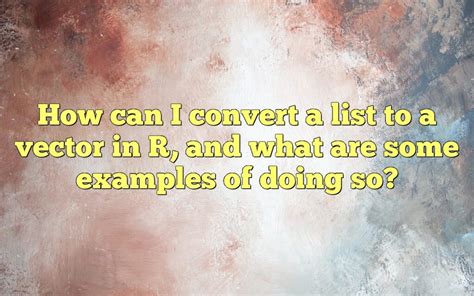 How Can I Convert A List To A Vector In R And What Are Some Examples Of Doing So