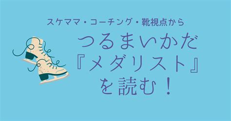 【漫画考察】つるまいかだ『メダリスト』を読む！〜スケママ・コーチング・靴＆ブレード視点から〜 大人スケート応援部