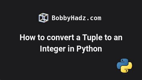 How To Convert A Tuple To An Integer In Python Bobbyhadz
