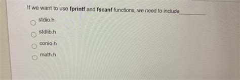 Solved If We Want To Use Fprintf And Fscanf Functions We