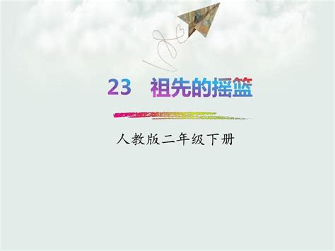 【2018最新】部编人教版小学语文二年级下册：第23课《祖先的摇篮》精品课件word文档在线阅读与下载无忧文档