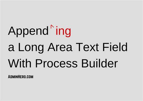 Appending A Long Area Text Field With Process Builder Admin Hero
