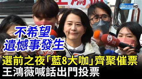 選前之夜「藍營8大咖」齊聚催票 王鴻薇喊話「出門投票」：不希望遺憾事發生 Chinatimes Youtube
