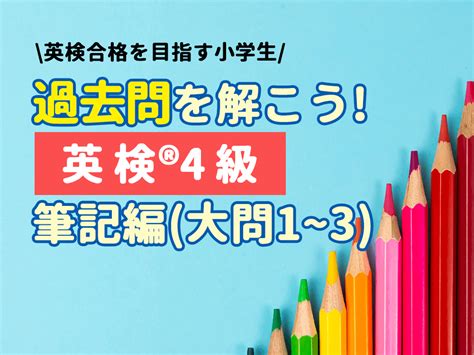 【英検®︎4級】過去問を使って出題傾向を把握！筆記編（大問1〜大問3） 英語ブログ こども専門オンライン英会話【qqキッズ】