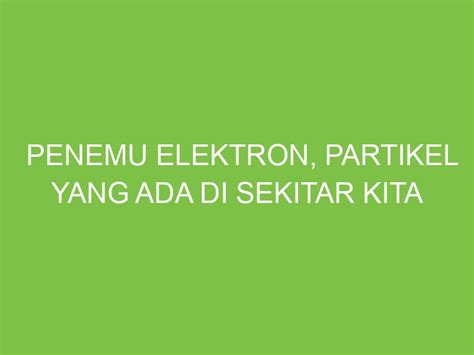 Penemu Elektron Partikel Yang Ada Di Sekitar Kita