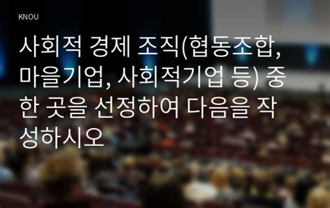 사회적 경제 조직협동조합 마을기업 사회적기업 등 중 한 곳을 선정하여 다음을 작성하시오 방송통신대