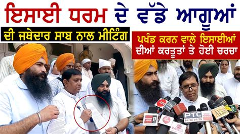 ਇਸਾਈ ਧਰਮ ਦੇ ਵੱਡੇ ਆਗੂਆਂ ਦੀ ਜਥੇਦਾਰ ਸਾਬ ਨਾਲ ਮੀਟਿੰਗ ਪਖੰਡ ਕਰਨ ਵਾਲੇ ਇਸਾਈਆਂ