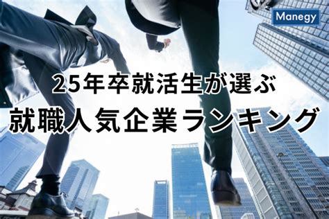 【25年卒就活生が選ぶ】就職人気企業ランキング 傾向や背景を解説 Manegy Goo ニュース