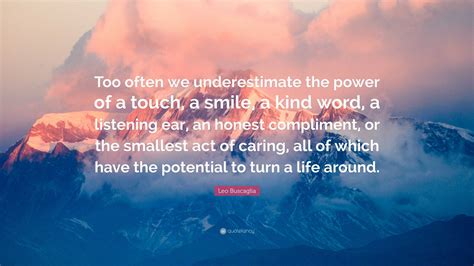 Leo Buscaglia Quote Too Often We Underestimate The Power Of A Touch A Smile A Kind Word A