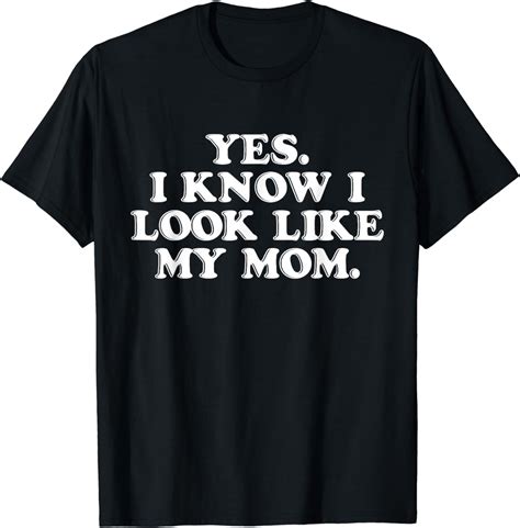 Yes I Know I Look Like My Mom T Shirt