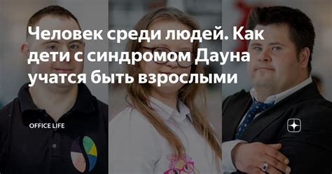 Человек среди людей Как дети с синдромом Дауна учатся быть взрослыми Office Life Дзен