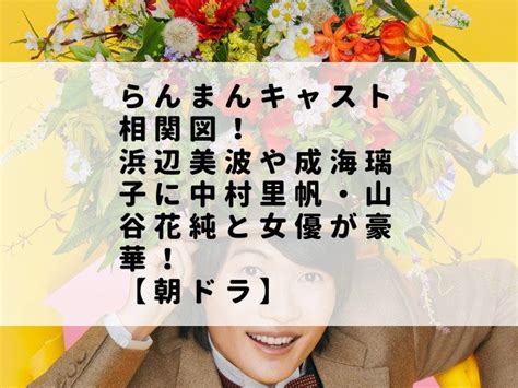 らんまんキャスト相関図！浜辺美波や成海璃子に中村里帆・山谷花純と女優が豪華！【朝ドラ】 1pack！